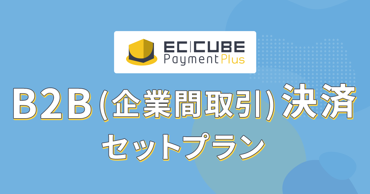 B2B(企業間取引)決済セットプラン | 公式決済サービス EC-CUBE Payment Plus | 【公式】EC-CUBE - 独自のUI/UXを実現しECビジネスを成功に導く